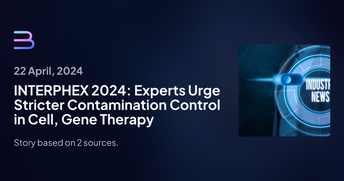 INTERPHEX 2024: Experts Urge Stricter Contamination Control in Cell, Gene Therapy | Brief
