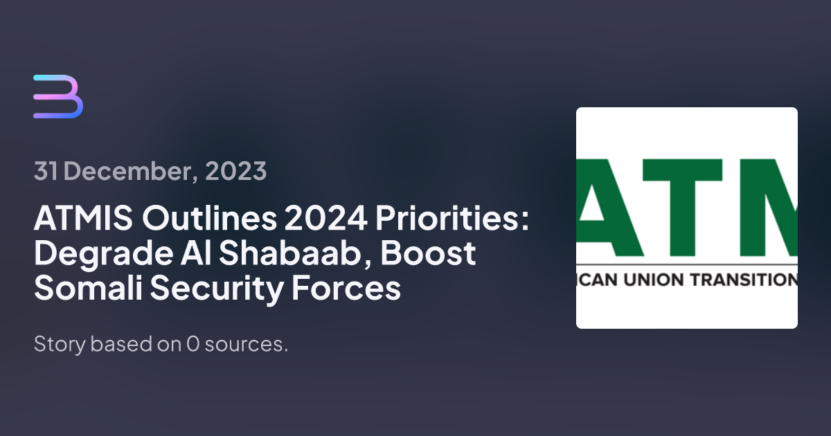 ATMIS Outlines 2024 Priorities: Degrade Al Shabaab, Boost Somali ...