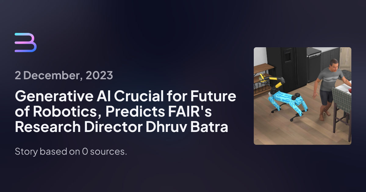 Generative AI Crucial for Future of Robotics, Predicts FAIR's Research Director Dhruv Batra | Brief