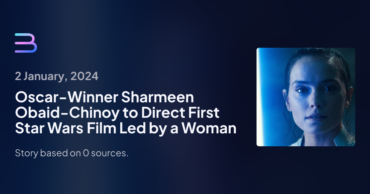 Oscar-Winner Sharmeen Obaid-Chinoy to Direct First Star Wars Film Led by a Woman | Brief