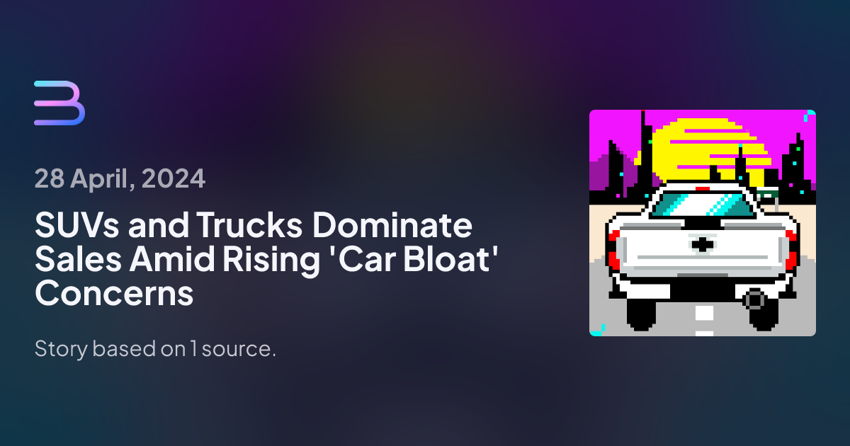 SUVs and Trucks Dominate Sales Amid Rising 'Car Bloat' Concerns | Brief