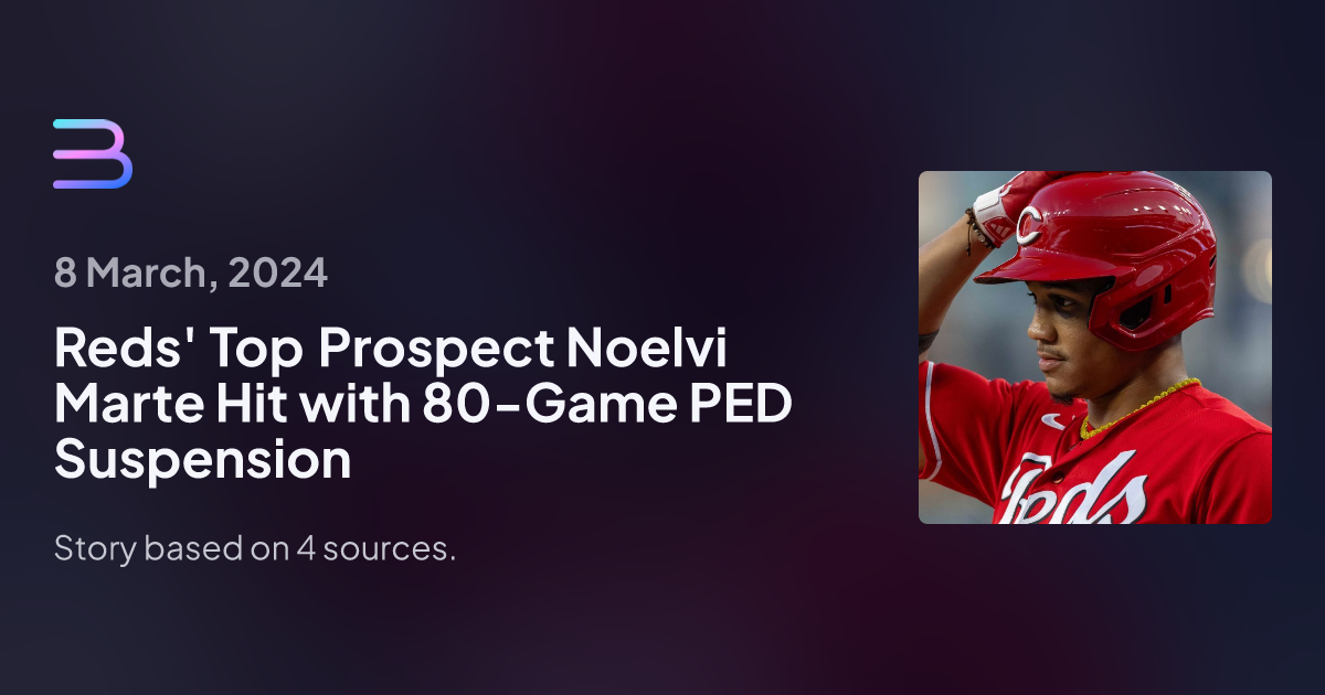 Reds' Top Prospect Noelvi Marte Hit with 80-Game PED Suspension | Brief