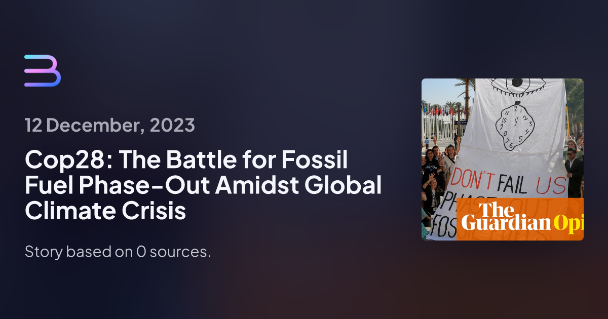 Cop28 The Battle For Fossil Fuel Phase Out Amidst Global Climate